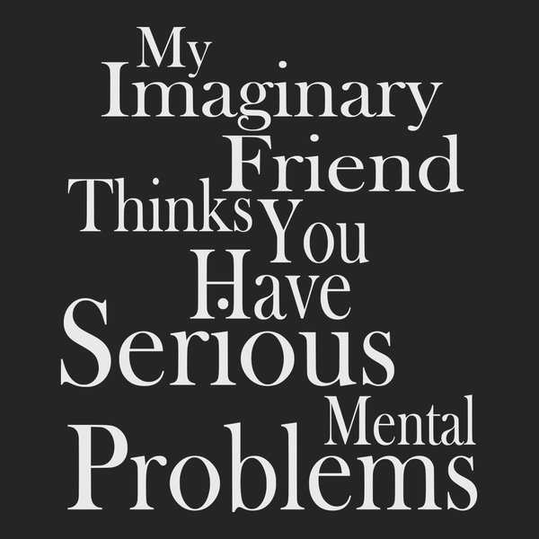 My Imaginary Friend Thinks You Have Serious Mental Problems T-shirt ...