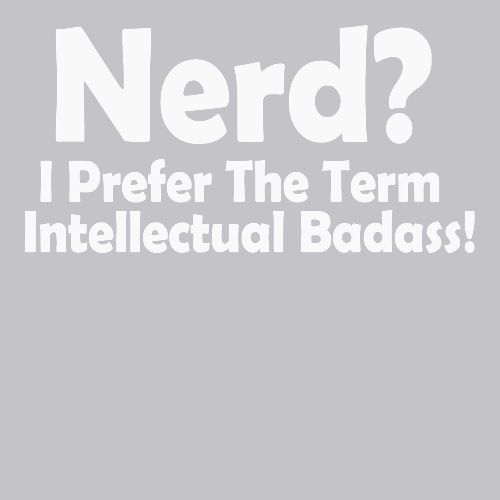 Nerd_I_Prefer_The_Term_Intellectual_Badass_T-Shirt_SILVER_1024x1024.png ...