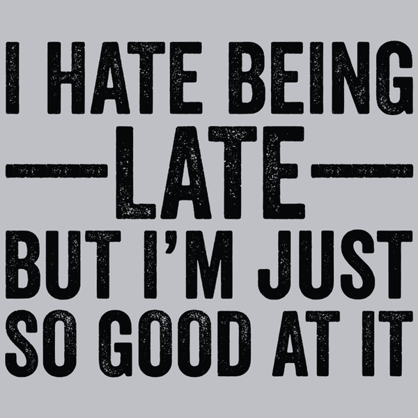 I Hate Being Late But I’m Just So Good At It T-shirt Tees Front Page ...